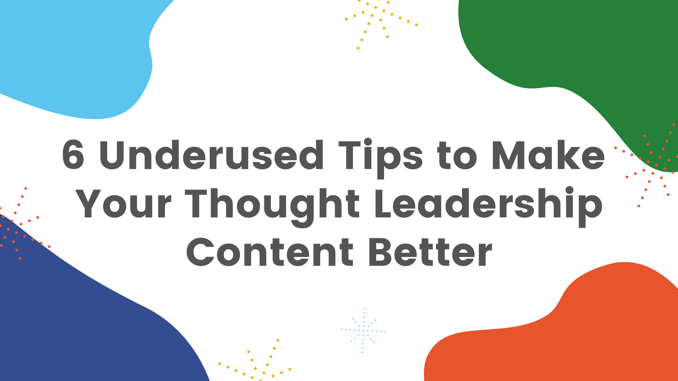 6 Underused Tips to Make Your Thought Leadership Content Better